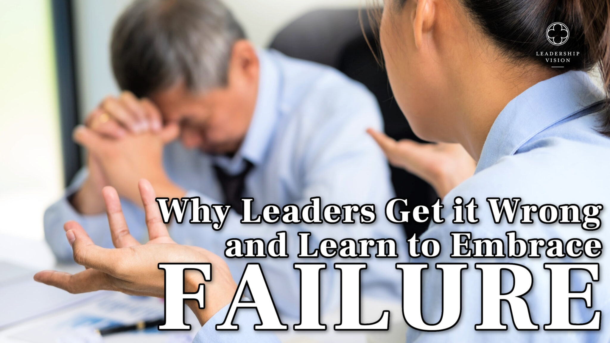 Why Leaders Get it Wrong and Embrace Failure FB - Leadership Vision